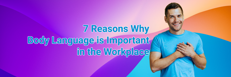 7 Reasons Why Body Language is Important in the Workplace